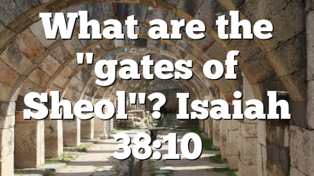 What are the "gates of Sheol"? Isaiah 38:10 | Pentecostal Theology
