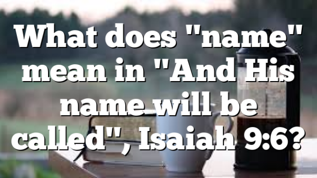 What does "name" mean in "And His name will be called", Isaiah 9:6 ...