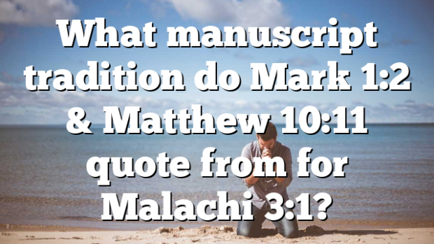 What manuscript tradition do Mark 1:2 & Matthew 10:11 quote from for ...
