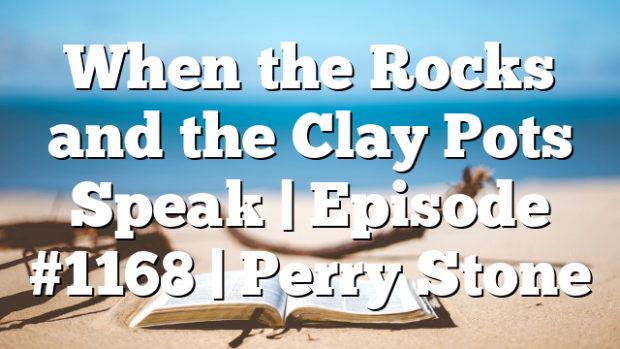 When the Rocks and the Clay Pots Speak | Episode #1168 | Perry Stone ...