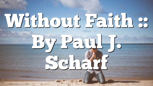 Without Faith :: By Paul J. Scharf | Pentecostal Theology