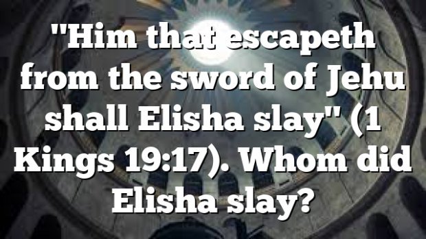 "Him that escapeth from the sword of Jehu shall Elisha slay" (1 Kings ...