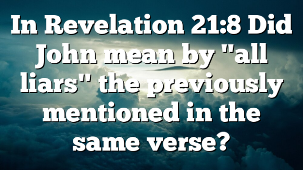 In Revelation 21:8 Did John mean by "all liars" the previously ...