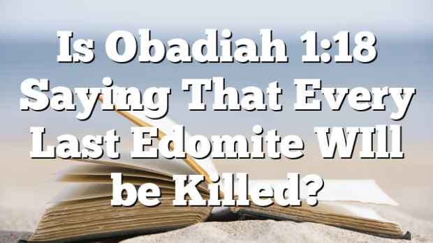 Is Obadiah 1:18 Saying That Every Last Edomite WIll be Killed ...
