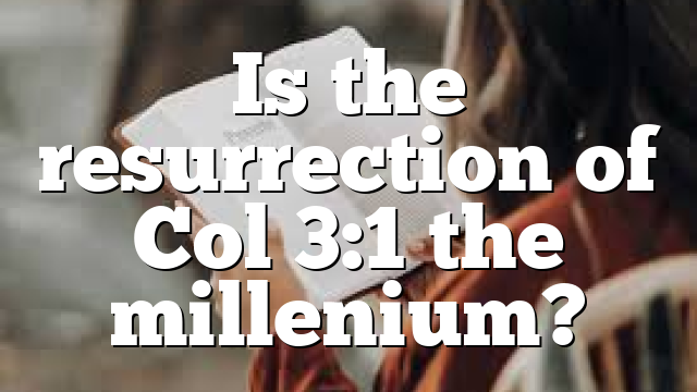 Is the resurrection of Col 3:1 the millenium? | Pentecostal Theology