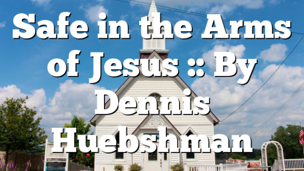 Safe in the Arms of Jesus :: By Dennis Huebshman | Pentecostal Theology