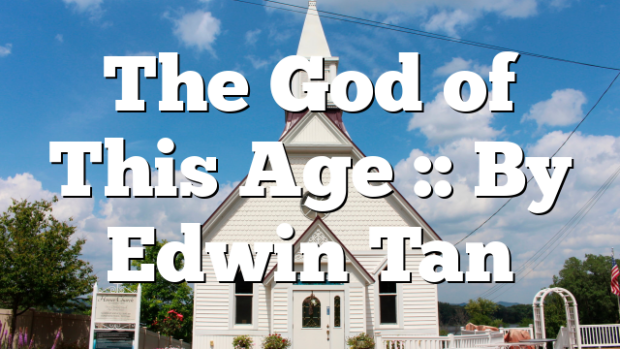 The God of This Age :: By Edwin Tan | Pentecostal Theology