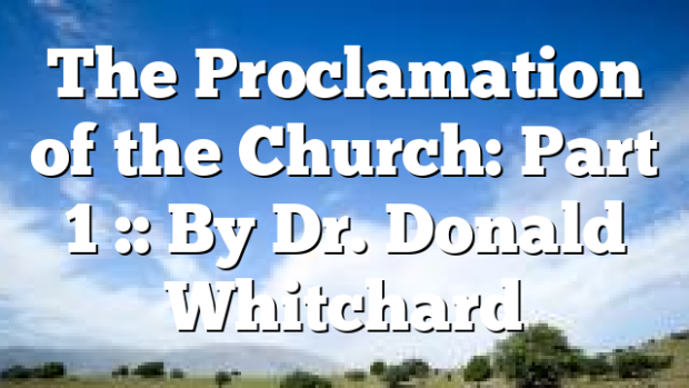The Proclamation of the Church: Part 1 :: By Dr. Donald Whitchard ...