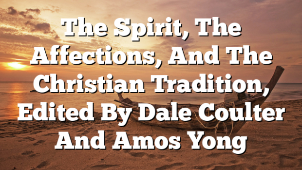 The Spirit, The Affections, And The Christian Tradition, Edited By Dale ...