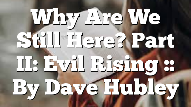 Why Are We Still Here? Part II: Evil Rising :: By Dave Hubley ...