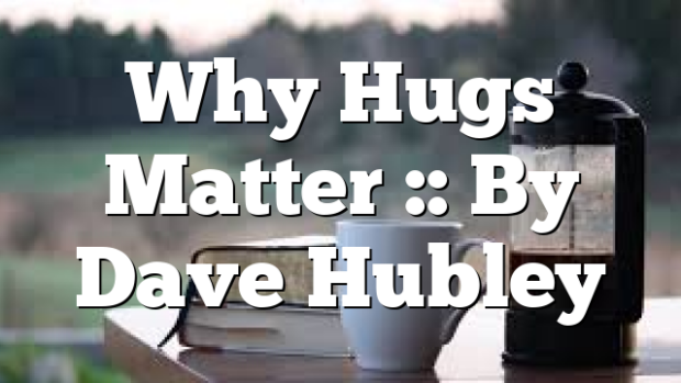 Why Hugs Matter :: By Dave Hubley | Pentecostal Theology