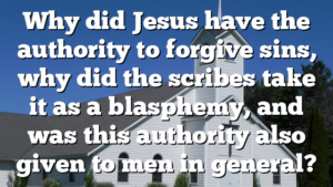Why did Jesus have the authority to forgive sins, why did the scribes ...