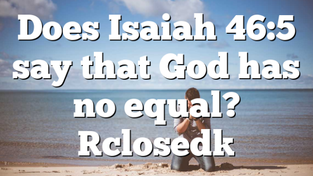 Does Isaiah 46:5 say that God has no equal? [closed] | Pentecostal Theology