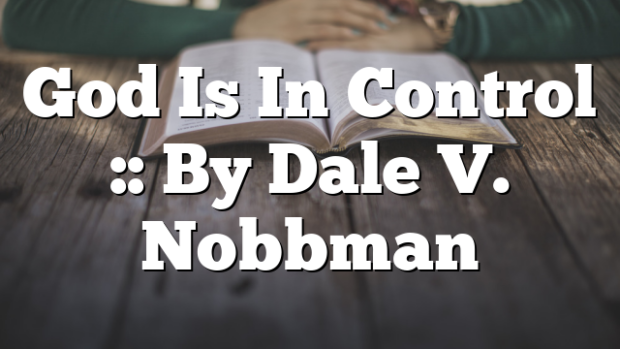 God Is In Control :: By Dale V. Nobbman | Pentecostal Theology