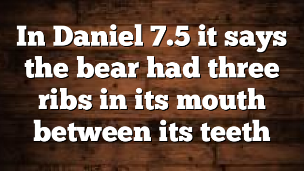 In Daniel 7.5 it says the bear had three ribs in its mouth between its ...