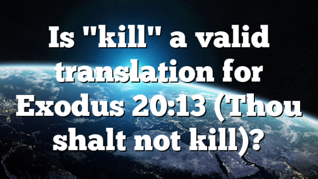 Is "kill" a valid translation for Exodus 20:13 (Thou shalt not kill ...