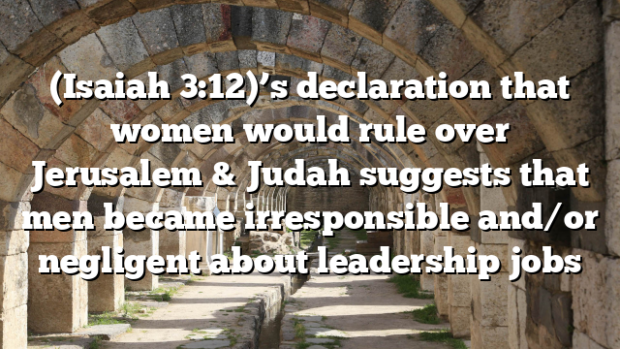 (Isaiah 3:12)’s declaration that women would rule over Jerusalem ...