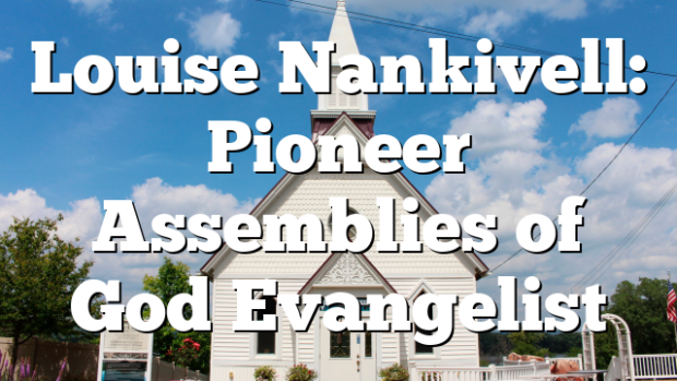 Louise Nankivell: Pioneer Assemblies of God Evangelist | Pentecostal ...