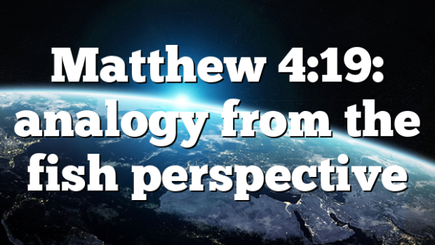 Matthew 4:19: analogy from the fish perspective [closed] | Pentecostal ...