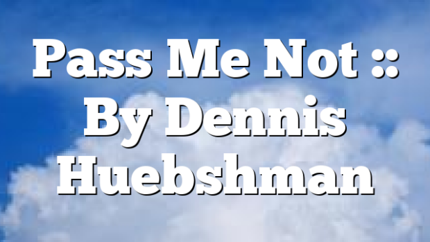 Pass Me Not :: By Dennis Huebshman | Pentecostal Theology