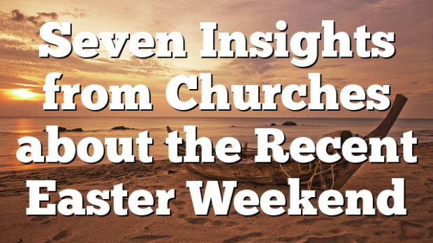 Seven Insights from Churches about the Recent Easter Weekend ...