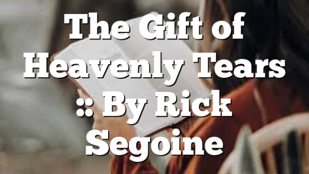 The Gift of Heavenly Tears :: By Rick Segoine | Pentecostal Theology