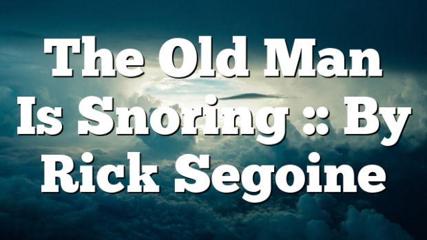 The Old Man Is Snoring :: By Rick Segoine | Pentecostal Theology