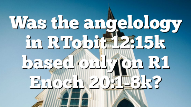 Was the angelology in [Tobit 12:15] based only on [1 Enoch 20:1-8 ...