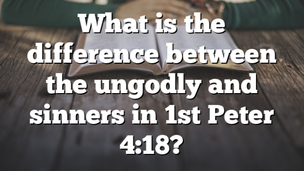 What is the difference between the ungodly and sinners in 1st Peter 4: ...