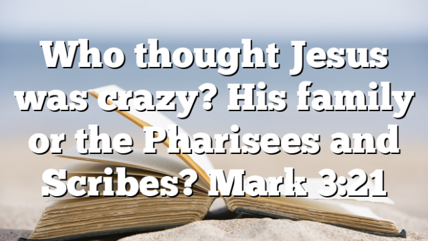 Who thought Jesus was crazy? His family or the Pharisees and Scribes ...