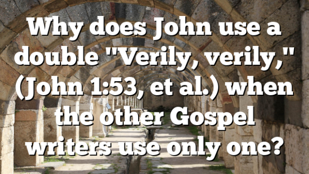 Why does John use a double "Verily, verily," (John 1:53, et al.) when the other Gospel writers ...