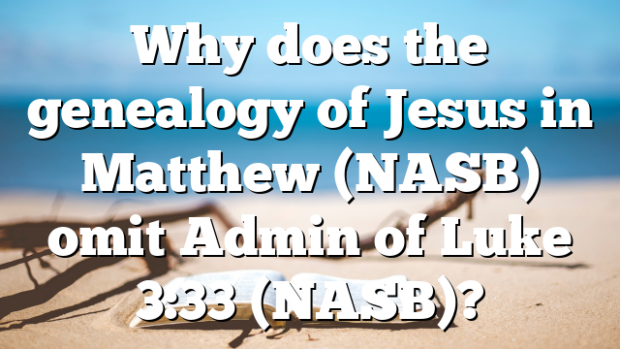 Why does the genealogy of Jesus in Matthew (NASB) omit Admin of Luke 3: ...