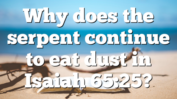 Why does the serpent continue to eat dust in Isaiah 65:25 ...