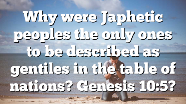 Why were Japhetic peoples the only ones to be described as gentiles in ...