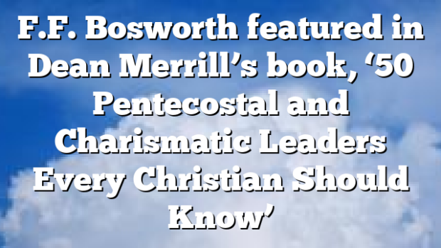 F.F. Bosworth featured in Dean Merrill’s book, ‘50 Pentecostal and ...