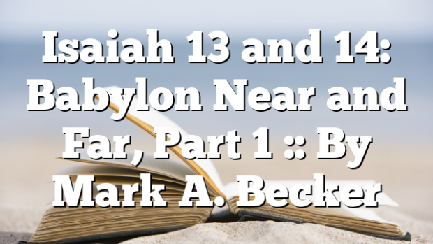 Isaiah 13 and 14: Babylon Near and Far, Part 1 :: By Mark A. Becker ...