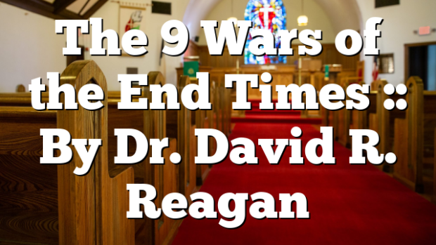 The 9 Wars of the End Times :: By Dr. David R. Reagan | Pentecostal Theology