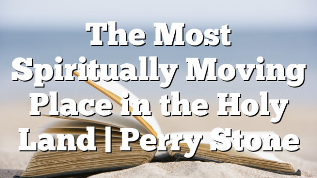 The Most Spiritually Moving Place in the Holy Land | Perry Stone ...