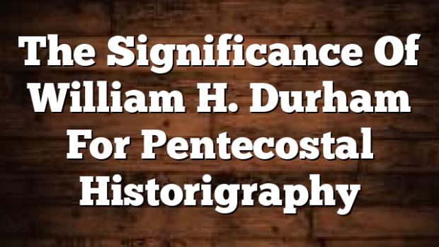 The Significance Of William H. Durham For Pentecostal Historigraphy ...