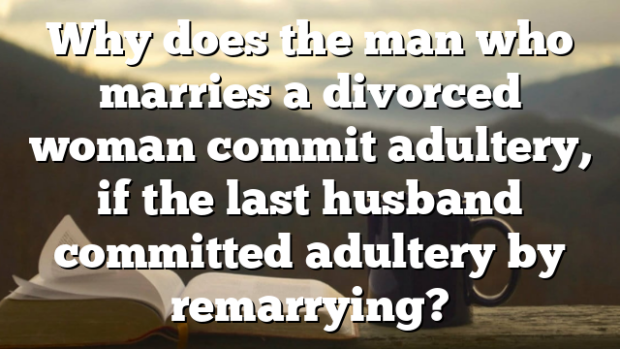 Why does the man who marries a divorced woman commit adultery, if the ...