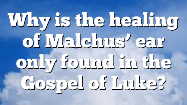 Why is the healing of Malchus’ ear only found in the Gospel of Luke ...