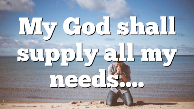 My God shall supply all my needs…. | Pentecostal Theology