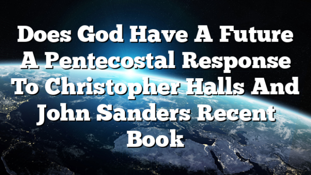 Does God Have A Future A Pentecostal Response To Christopher Halls And ...