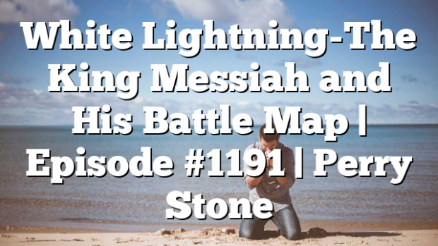 White Lightning-The King Messiah and His Battle Map | Episode #1191 ...