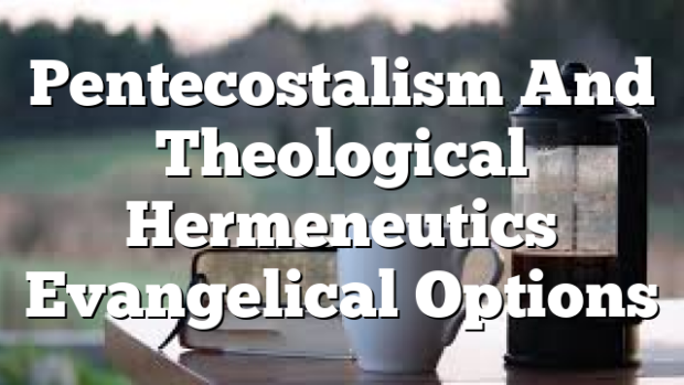 Pentecostalism And Theological Hermeneutics Evangelical Options ...
