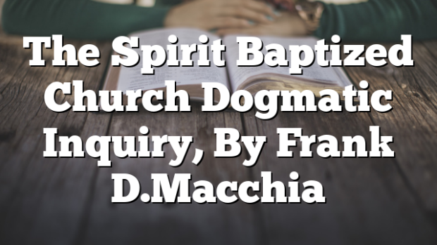 The Spirit Baptized Church Dogmatic Inquiry, By Frank D. Macchia ...