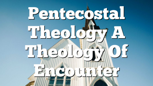 Pentecostal Theology A Theology Of Encounter | Pentecostal Theology