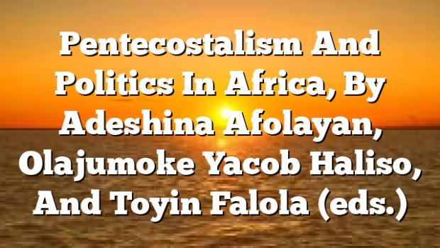 Pentecostalism And Politics In Africa, By Adeshina Afolayan, Olajumoke ...