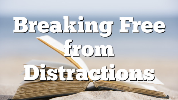 Breaking Free from Distractions | Pentecostal Theology