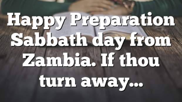 Happy Preparation Sabbath day from Zambia. If thou turn away ...